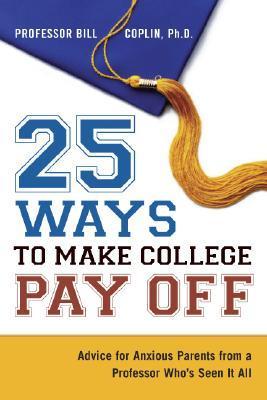 25 Ways to Make College Pay Off: Advice for Anxious Parents from a ...