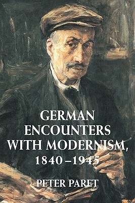 German Encounters with Modernism, 1840–1945 by Peter Paret | Goodreads