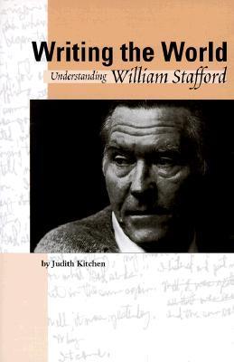 Writing the World: Understanding William Stafford by Judith Kitchen ...
