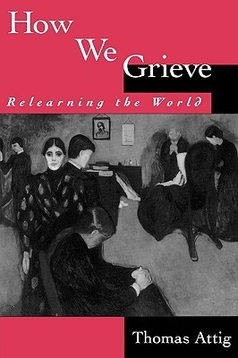 How We Grieve: Relearning the World by Thomas Attig | Goodreads
