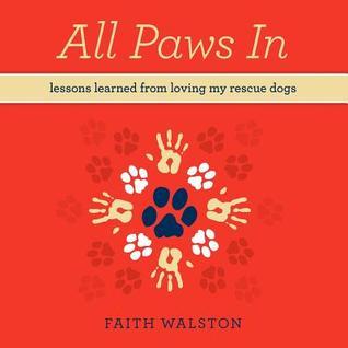 All Paws In: Lessons learned from loving my rescue dogs by Faith ...