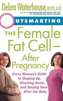 Outsmarting the Female Fat Cell--After Pregnancy: Every Woman's Guide ...