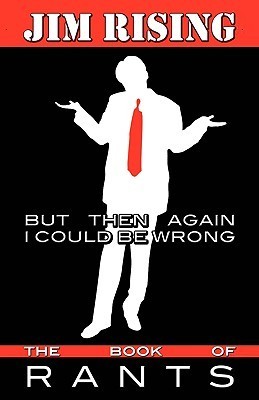But Then Again I Could Be Wrong: The Book of Rants by Jim Rising ...