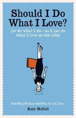Should I Do What I Love?: Or Do What I Do - So I Can Do What I Love on the Side? by Katy McColl ...
