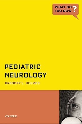 Pediatric Neurology (What Do I Do Now?) by Gregory Holmes | Goodreads