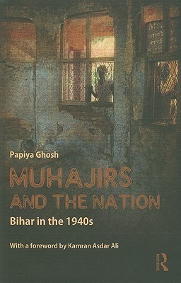 Muhajirs and the Nation: Bihar in the 1940s by Papiya Ghosh | Goodreads
