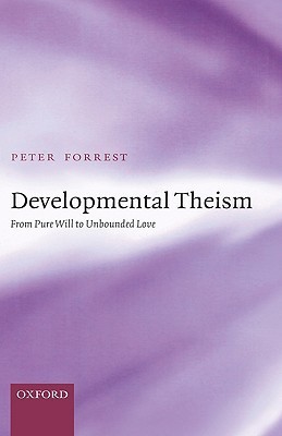 Developmental Theism: From Pure Will to Unbounded Love by Peter Forrest ...