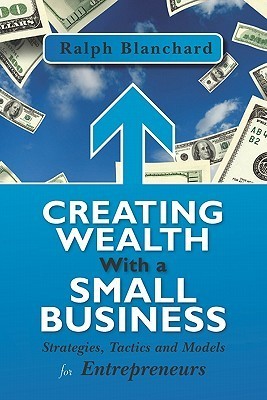 Creating Wealth with a Small Business: Strategies, Tactics and Models ...