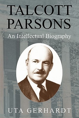 Talcott Parsons: An Intellectual Biography by Uta Gerhardt | Goodreads