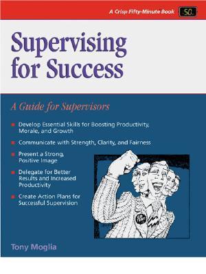 Supervising for Success: A Guide for Supervisors by Tony Moglia | Goodreads