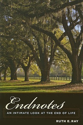 Endnotes: An Intimate Look at the End of Life by Ruth E. Ray | Goodreads