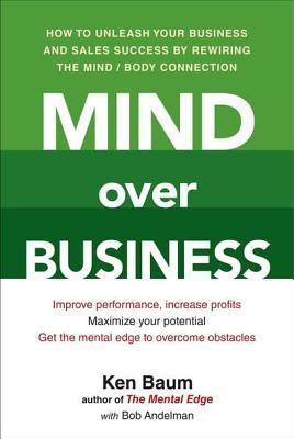 Mind Over Business: How to Unleash Your Business and Sales Success by Rewiring the Mind/Body ...