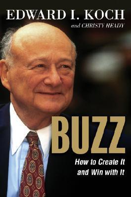 Buzz: How to Create It and Win With It by Edward I. Koch | Goodreads