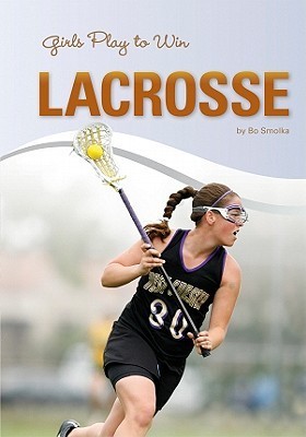 Girls Play to Win Lacrosse by Bo Smolka | Goodreads