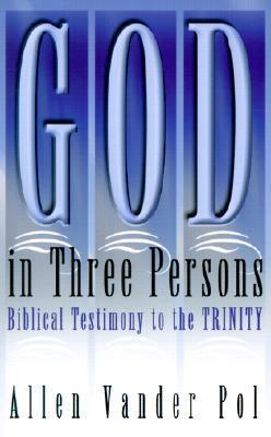 God in Three Persons: Biblical Testimony to the Trinity by Allen Vander ...