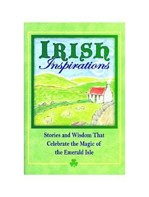 Irish Inspirations: Stories and Wisdom That Celebrate the Magic of the ...