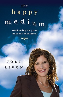 The Happy Medium: Awakening to Your Natural Intuition by Jodi Livon | Goodreads