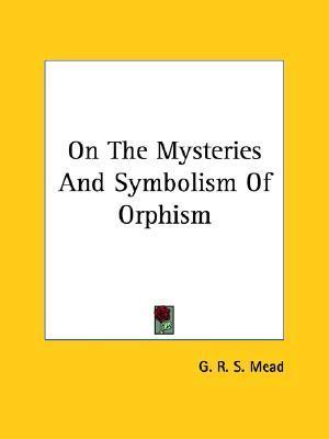 On The Mysteries And Symbolism Of Orphism by G.R.S. Mead | Goodreads