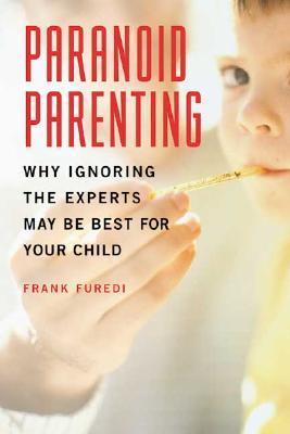 Paranoid Parenting: Why Ignoring the Experts May Be Best for Your Child ...