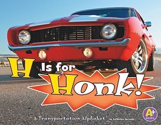 H Is for Honk!; A Transportation Alphabet by Catherine Ipcizade | Goodreads