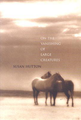 On the Vanishing of Large Creatures by Susan Hutton | Goodreads