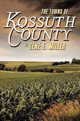 The Towns of Kossuth County by Gene E. Miller | Goodreads