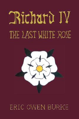 Richard IV: The Last White Rose by Eric Owen Burke | Goodreads