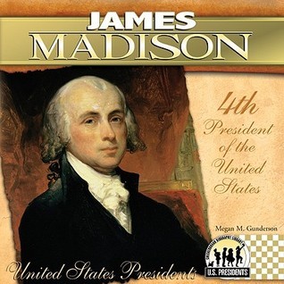 James Madison (The United States Presidents) by Megan M. Gunderson ...
