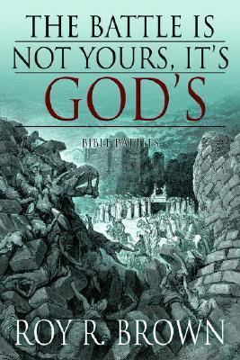 The Battle Is Not Yours, It's God's: Bible Battles by Roy R. Brown ...