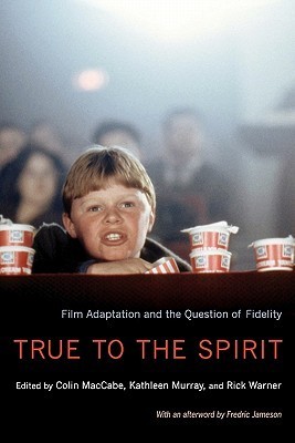 True to the Spirit: Film Adaptation and the Question of Fidelity by ...