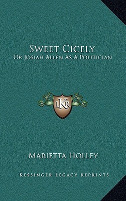 Sweet Cicely: Or Josiah Allen As A Politician by Marietta Holley ...