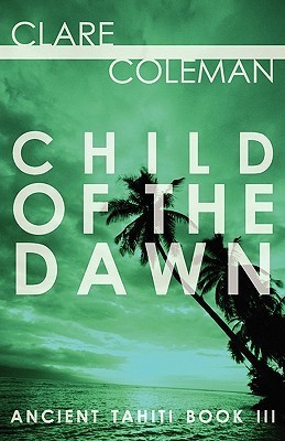Child of the Dawn (Ancient Tahiti #3) by Clare Coleman | Goodreads