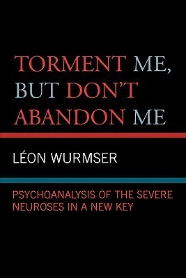 Torment Me, But Don't Abandon Me: Psychoanalysis of the Severe Neuroses ...
