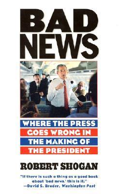 Bad News: Where the Press Goes Wrong in the Making of the President by ...