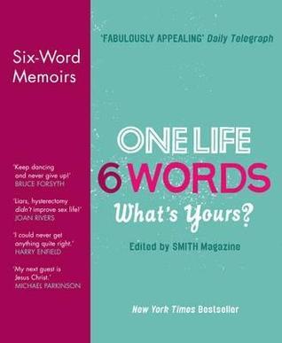 One life. 6 words, what's yours? : six-word memoirs from Smith magazine ...