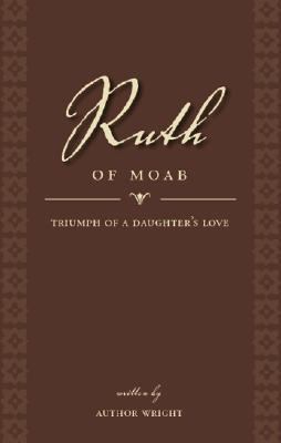 Ruth of Moab: Triumph of a Daughter's Love by Author O. Wright | Goodreads