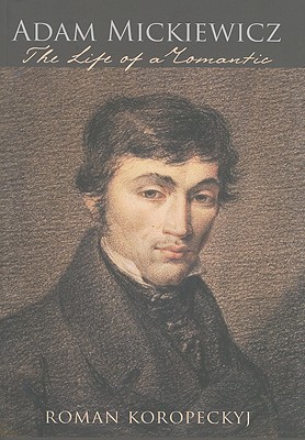 Adam Mickiewicz: The Life of a Romantic by Roman Koropeckyj | Goodreads