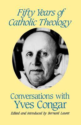 Fifty Years of Catholic Theology: Conversations with Yves Congar by ...