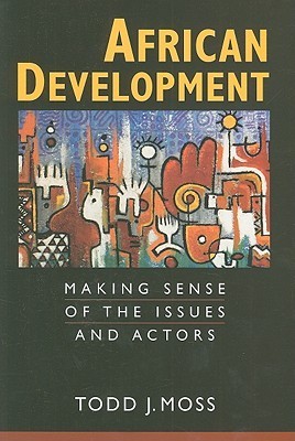 African Development: Making Sense of the Issues and Actors by Todd Moss ...