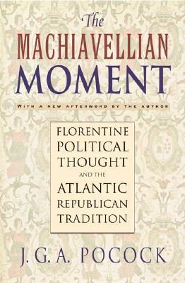 The Machiavellian Moment: Florentine Political Thought and the Atlantic ...