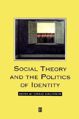 Social Theory and the Politics of Identity by Craig J. Calhoun | Goodreads