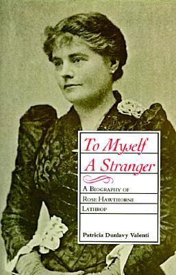 To Myself A Stranger: A Biography of Rose Hawthorne Lathrop by Patricia ...