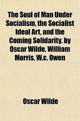 The Soul of Man Under Socialism, the Socialist Ideal Art, and the ...