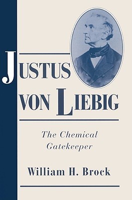 Justus von Liebig: The Chemical Gatekeeper by William H. Brock | Goodreads