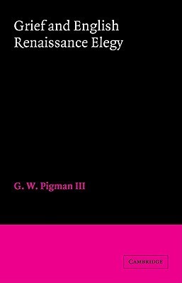 Grief and English Renaissance Elegy by G.W. Pigman III | Goodreads