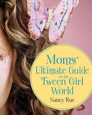 Moms' Ultimate Guide to the Tween Girl World by Nancy N. Rue | Goodreads