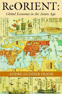 Reorient: Global Economy in the Asian Age by André Gunder Frank | Goodreads