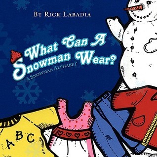 What Can A Snowman Wear?: A Snowman Alphabet by Rick Labadia | Goodreads