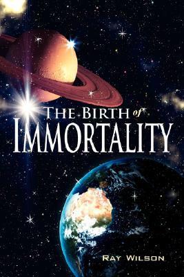 The Birth of Immortality by Ray Wilson | Goodreads