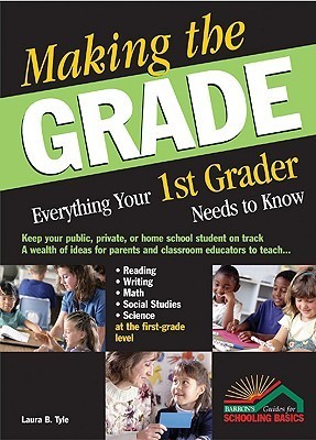 Making the Grade: Everything Your 1st Grader Needs to Know by Laura B ...